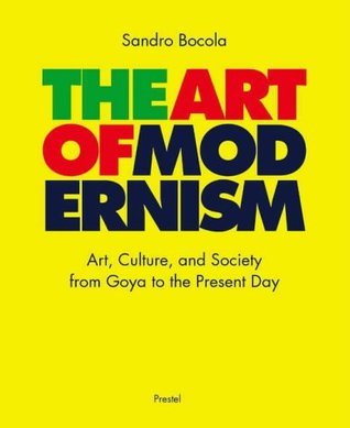 The Art of Modernism: Art, Culture, and Society from Goya to the ...