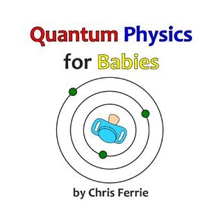 Quantum Physics for Babies by Chris Ferrie | Goodreads