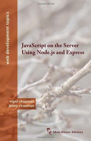 JavaScript on the Server Using Node.Js and Express by Nigel Chapman | Goodreads