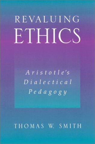 Revaluing Ethics: Aristotle's Dialectical Pedagogy by Thomas W. Smith ...