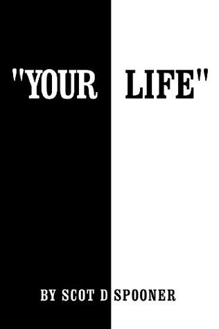 Your Life by Scot D. Spooner | Goodreads