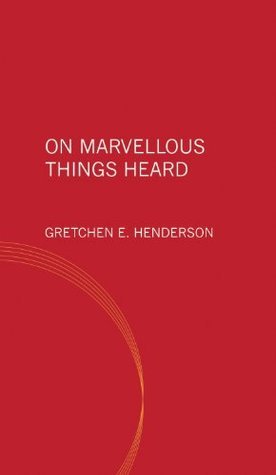 On Marvellous Things Heard by Gretchen E. Henderson | Goodreads