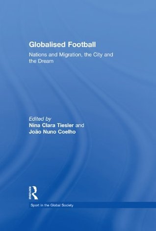 Globalised Football: Nations and Migration, the City and the Dream by ...