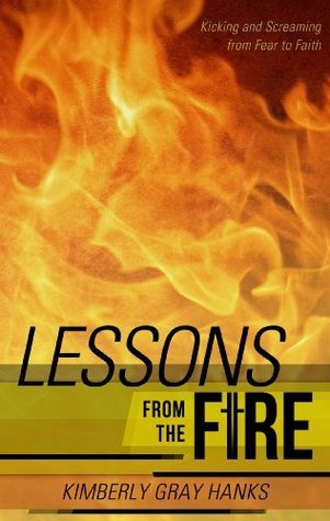 Lessons from the Fire by Kimberly Gray Hanks | Goodreads