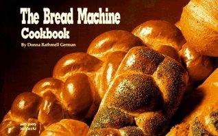The Bread Machine Cookbook by Donna Rathmell German | Goodreads