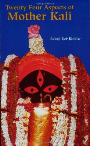 Twenty-Four Aspects of Mother Kali by Babaji Bob Kindler | Goodreads
