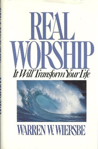 Real Worship: It Will Transform Your Life by Warren W. Wiersbe | Goodreads