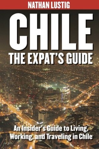 Chile: The Expat's Guide: An Insider’s Guide to Living, Working ...