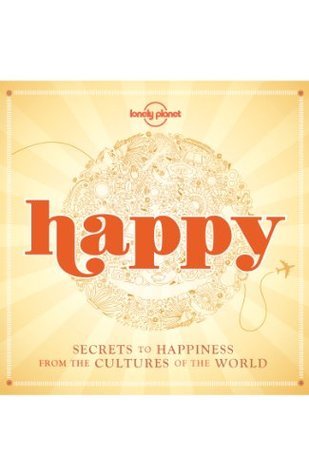 Happy: Secrets to Happiness from the Cultures of the World by Lonely ...