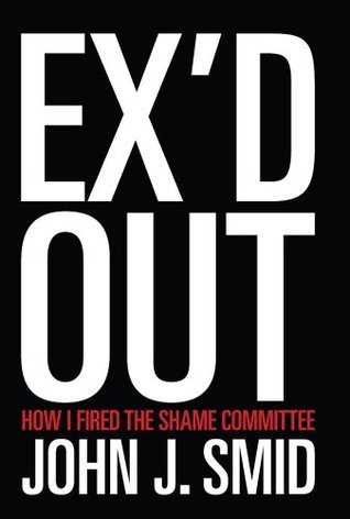 Ex'd Out: How I Fired the Shame Committee by John J. Smid | Goodreads