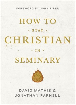 How to Stay Christian in Seminary by David Mathis | Goodreads