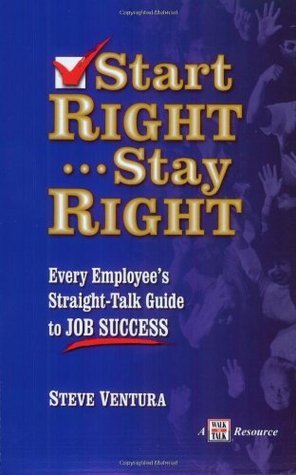 Start Right...Stay Right: Every Employee's Straight-Talk Guide to Job ...