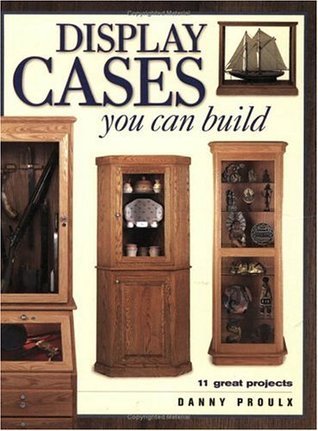Display Cases You Can Build by Danny Proulx | Goodreads