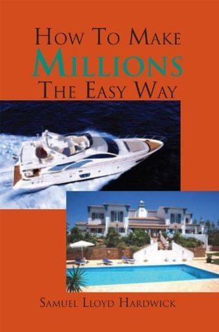 How to make millions the easy way. by Samuel Lloyd Hardwick | Goodreads