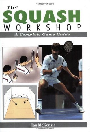 The Squash Workshop: A Complete Game Guide by Ian McKenzie | Goodreads
