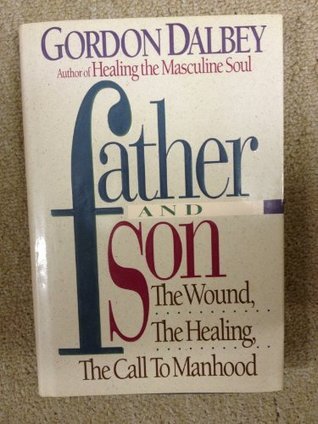 Father and Son: The Wound, the Healing, the Call to Manhood by Gordon ...