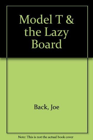 Model T & the Lazy Board by Joe Back | Goodreads