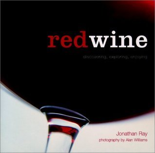 Red Wine: Discovering, Exploring, Enjoying by Jonathan Ray | Goodreads