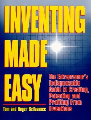 Inventing Made Easy: The Entrepreneur's Indispensable Guide to Creating ...