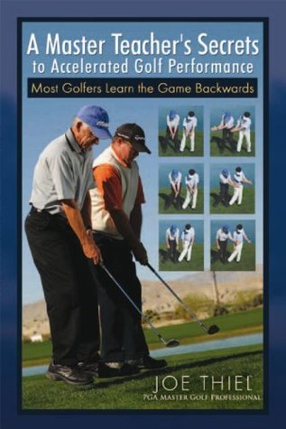 A Master Teacher's Secrets to Accelerated Golf Performance by Joe Thiel ...