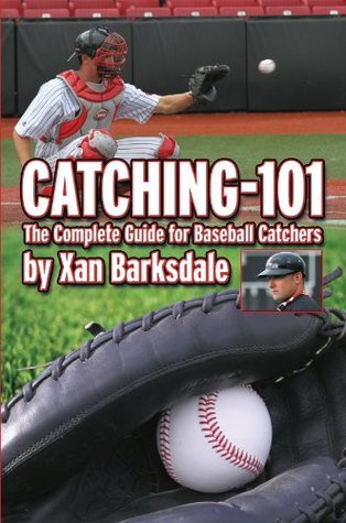 Catching-101: The Complete Guide for Baseball Catchers by Xan Barksdale ...
