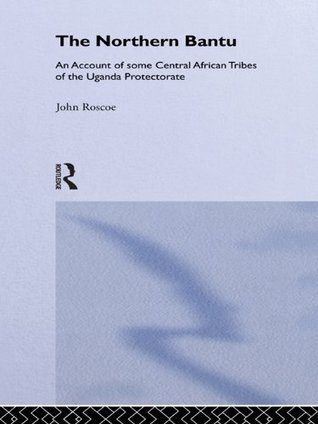 Northern Bantu: An Account of Some Central African Tribes of the Uganda Protectorate by John ...