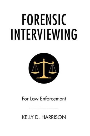 Forensic Interviewing : For Law Enforcement by Kelly D. Harrison | Goodreads