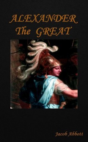 Alexander the Great (Annotated) by Jacob Abbott | Goodreads