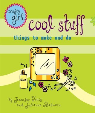 Crafty Girl: Cool Stuff: Things to Make and Do by Jennifer Traig ...