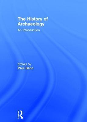 The History of Archaeology: An Introduction by Paul G. Bahn | Goodreads