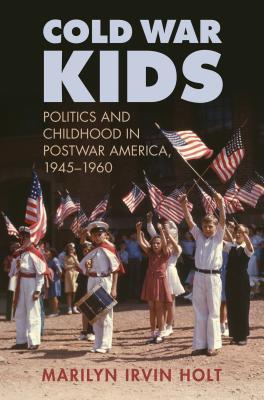 Cold War Kids: Politics and Childhood in Postwar America, 19451960 by ...