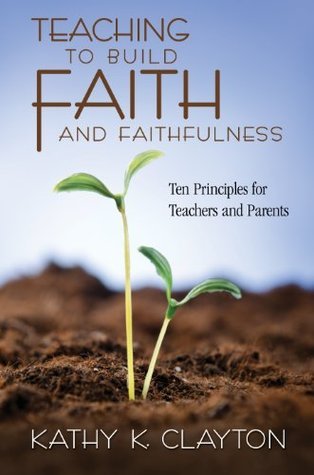 Teaching to Build Faith and Faithfulness: Ten Principles for Teachers ...