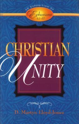 Christian Unity: An Exposition of Ephesians 4:1-16 by D. Martyn Lloyd ...
