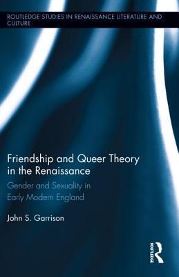 Friendship and Queer Theory in the Renaissance: Gender and Sexuality in ...
