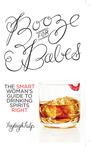 Booze for Babes: The Smart Woman's Guide to Drinking Spirits Right by ...