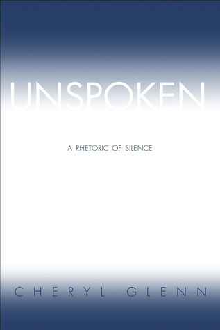 Unspoken: A Rhetoric of Silence by Cheryl Glenn | Goodreads