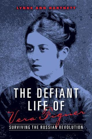 The Defiant Life of Vera Figner: Surviving the Russian Revolution by ...
