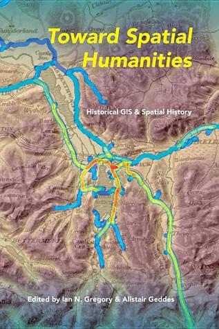 Toward Spatial Humanities: Historical GIS and Spatial History by Ian N ...