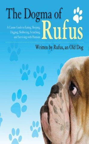 The Dogma of Rufus: A Canine Guide to Eating, Sleeping, Digging ...