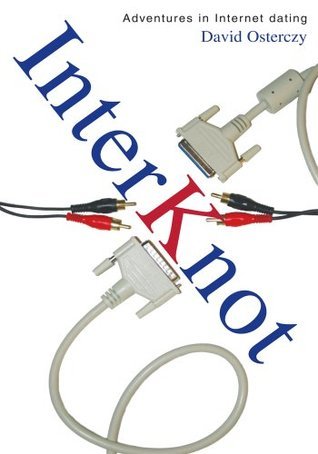 INTERKNOT: Adventures in Internet dating by David Osterczy | Goodreads