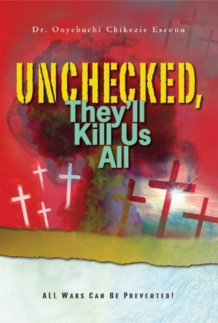Unchecked, They'll Kill Us All: All Wars Can Be Prevented by Onyebuchi ...