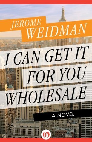 I Can Get It for You Wholesale: A Novel by Jerome Weidman | Goodreads