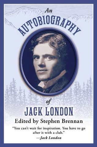 Autobiography of Jack London by Stephan Brennan | Goodreads