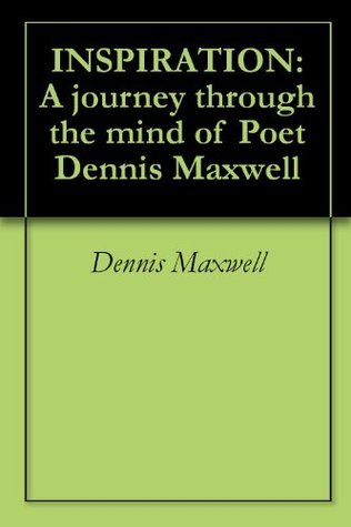 INSPIRATION: A journey through the mind of Poet Dennis Maxwell by ...