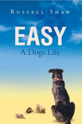 Easy : A Dogs Life by Russell Shaw | Goodreads