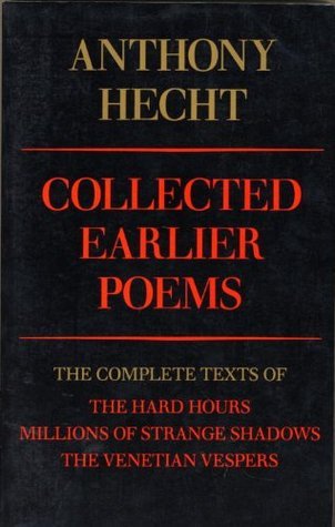 Collected Earlier Poems of Anthony Hecht by Anthony Hecht | Goodreads