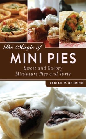 The Magic of Mini Pies: Sweet and Savory Miniature Pies and Tarts by ...