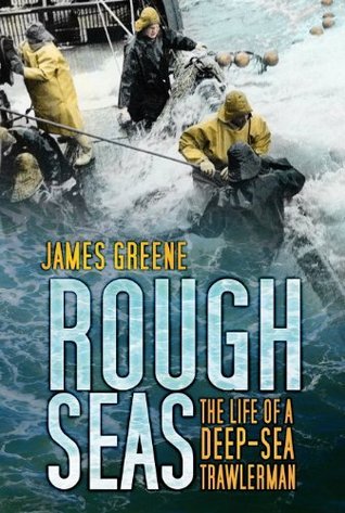 Rough Seas: The Life of a Deep-Sea Trawlerman by James Greene | Goodreads