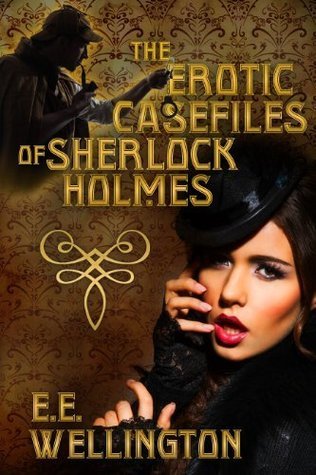 The Erotic Case Files of Sherlock Holmes by E.E. Wellington | Goodreads