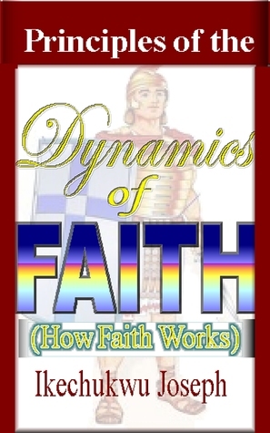 The principles of the Dynamics of Faith by Ikechukwu Joseph | Goodreads